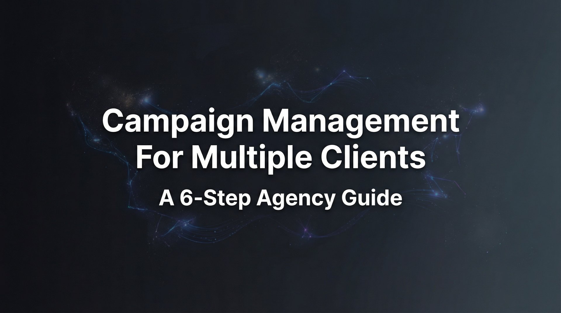 Campaign Management For Multiple Clients: 6-Step Guide | AdStellar