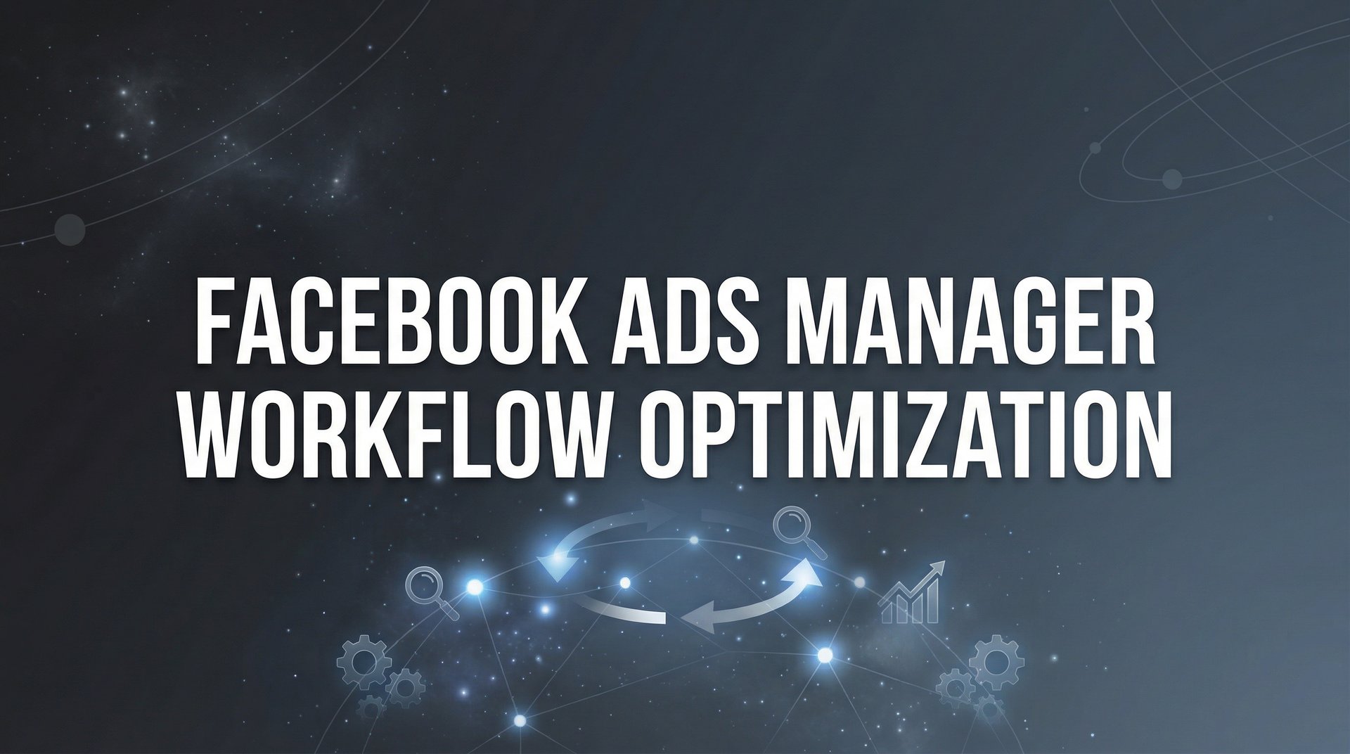 Facebook Ads Manager Workflow Optimization Guide 2026 | AdStellar