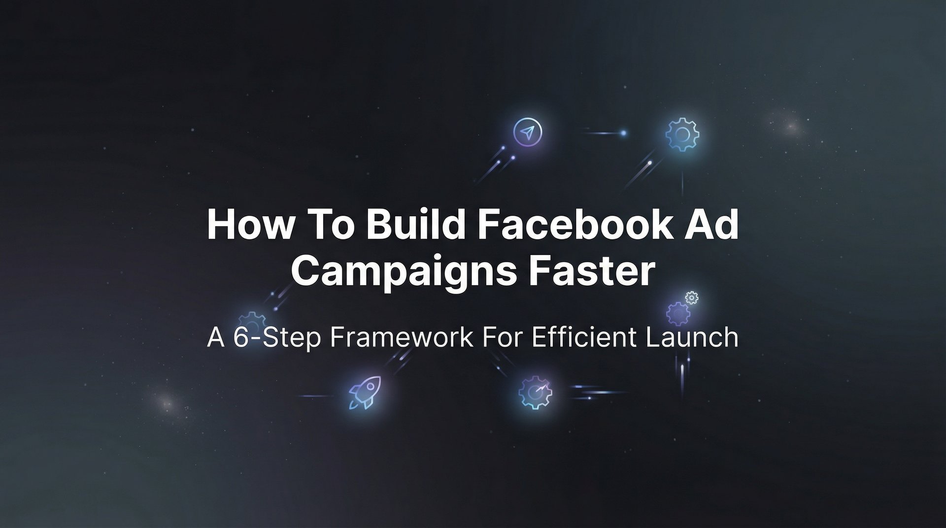 How To Build Facebook Ad Campaigns Faster: 6-Step Guide | AdStellar