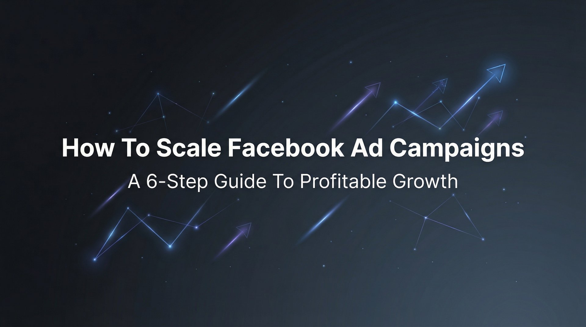 How To Scale Facebook Ad Campaigns: 6-Step Guide 2026 | AdStellar