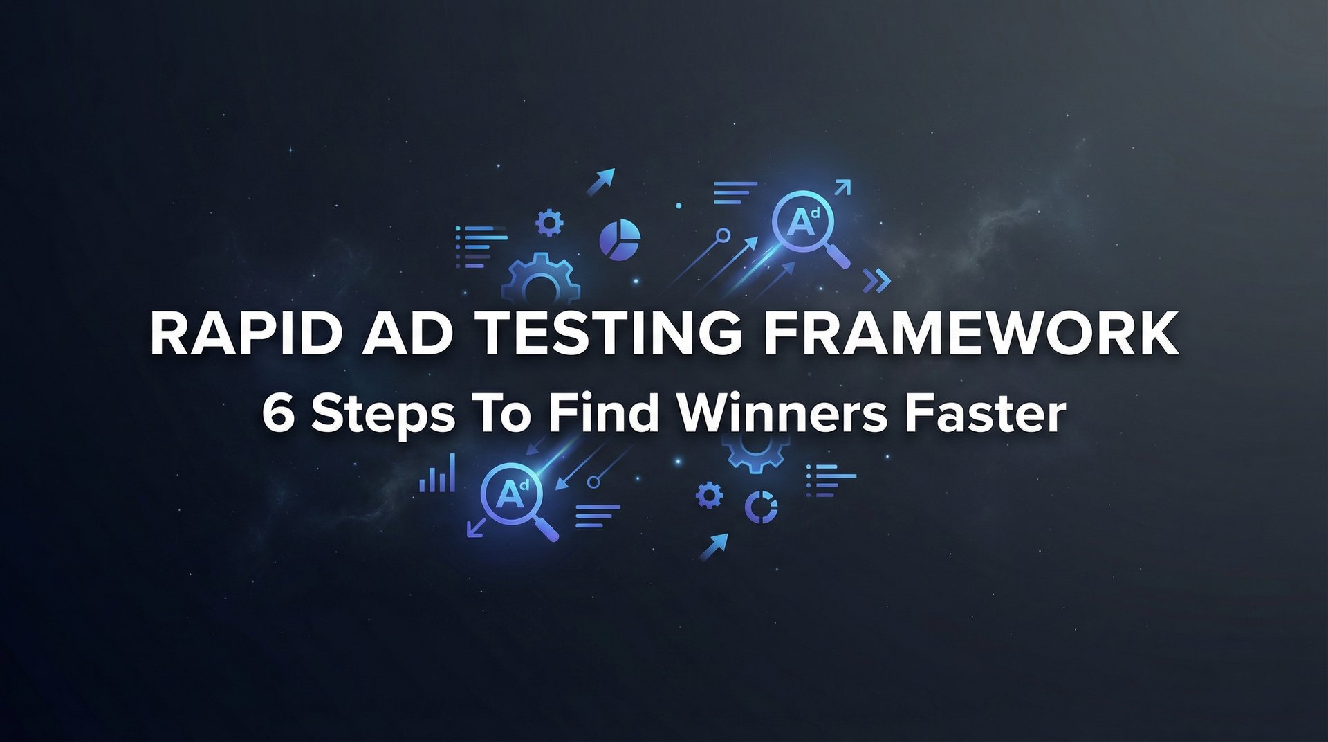 Rapid Ad Testing Framework: 6 Steps to Find Winners | AdStellar